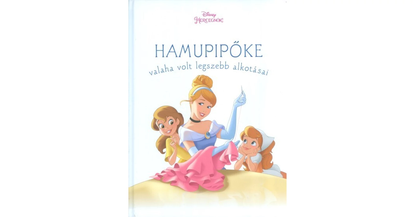 Hamupipőke valaha volt legszebb alkotásai - Disney hercegnők - Kolibri ...